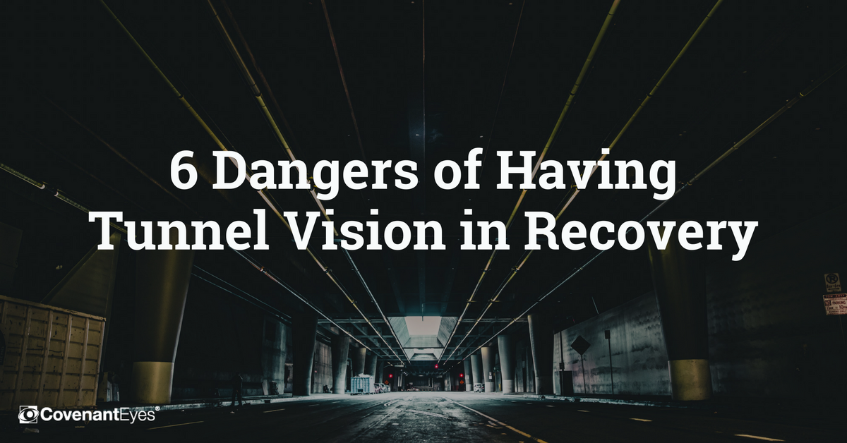 6 Dangers of Having Tunnel Vision in Recovery - Covenant Eyes