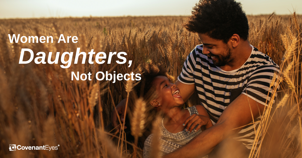 Women Are Daughters, Not Objects - Covenant Eyes