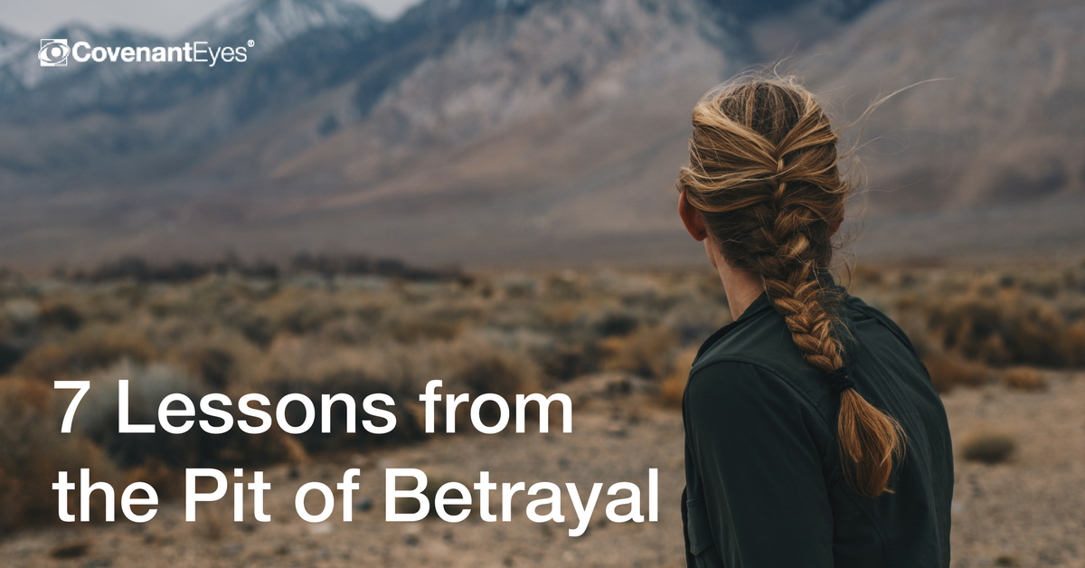 7 Lessons from the Pit of Betrayal - Covenant Eyes